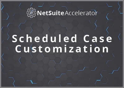 Scheduled Case Customization | NetSuite Accelerator
